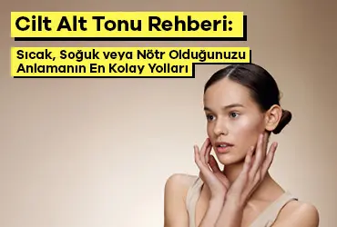 Cilt Alt Tonu Rehberi: Sıcak, Soğuk veya Nötr Olduğunuzu Anlamanın En ...
